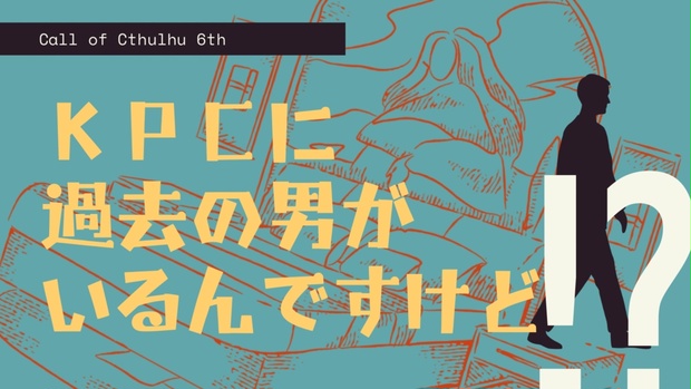 【coc6版】KPCに過去の男がいるんですけど！？ - 透明箱庭 - BOOTH