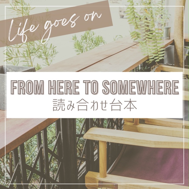 Life goes on 読み合わせ台本『From here to somewhere』 - そば屋 - BOOTH