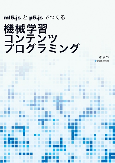 【無料試し読み】ml5.jsとp5.jsでつくる機械学習コンテンツプログラミング - きゃべ - BOOTH